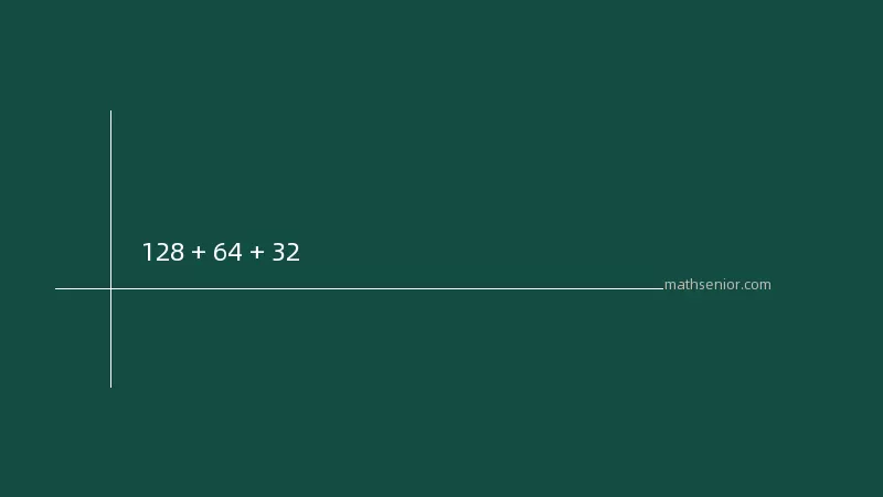 What is 128 + 64 + 32?